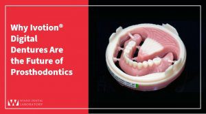 Why Ivotion Digital Dentures Are the Future | Wiand Dental Lab